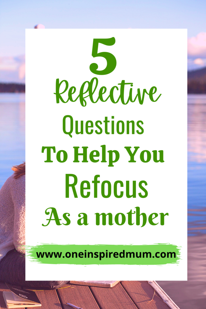 5 Reflective Questions to Help You Refocus as a Mother | Oneinspiredmum