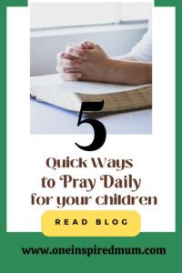 5 Quick Ways to Pray Daily for Your Children | Oneinspiredmum